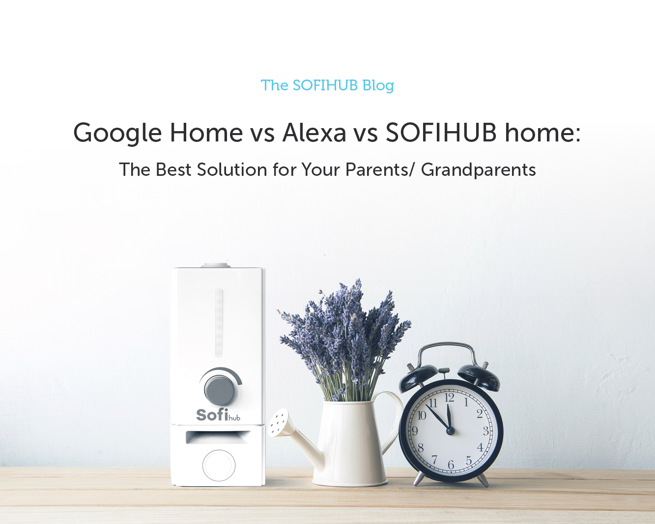 Google Home vs Alexa vs SOFIHUB home: The Best Solution for Your Parents/ Grandparents - SOFIHUB